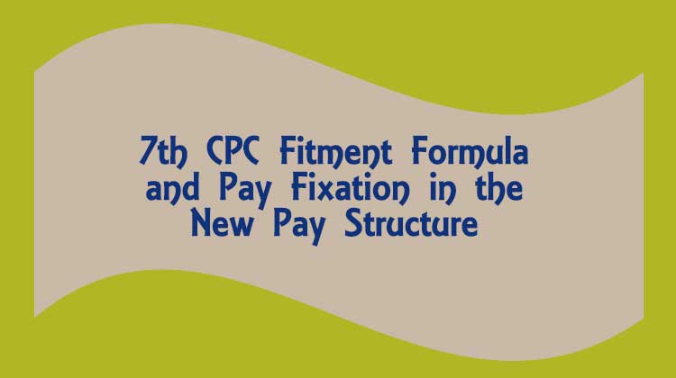 7th CPC Fitment Formula and Pay Fixation in the New Pay Structure ...