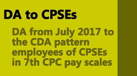 DA from July 2017 to the CDA pattern employees of CPSEs in 7th CPC pay ...