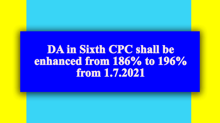 DA in Sixth CPC shall be enhanced from 186% to 196% from 1.7.2021