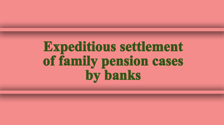 Expeditious settlement of family pension cases by banks